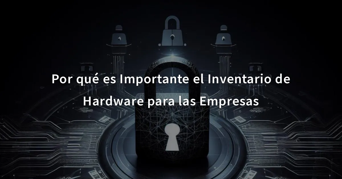 Por qué es Importante el Inventario de Hardware para las Empresas